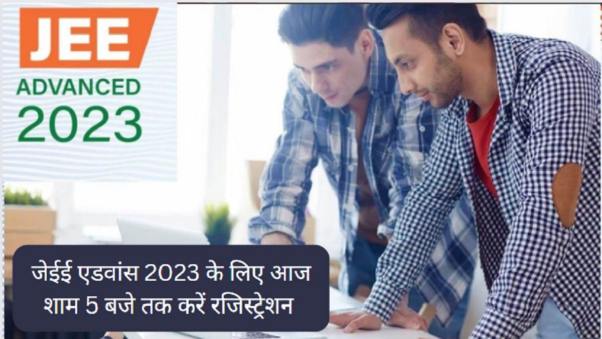 JEE Advanced 2023: जेईई एडवांस के लिए आज 5 बजे तक कर सकते हैं ...