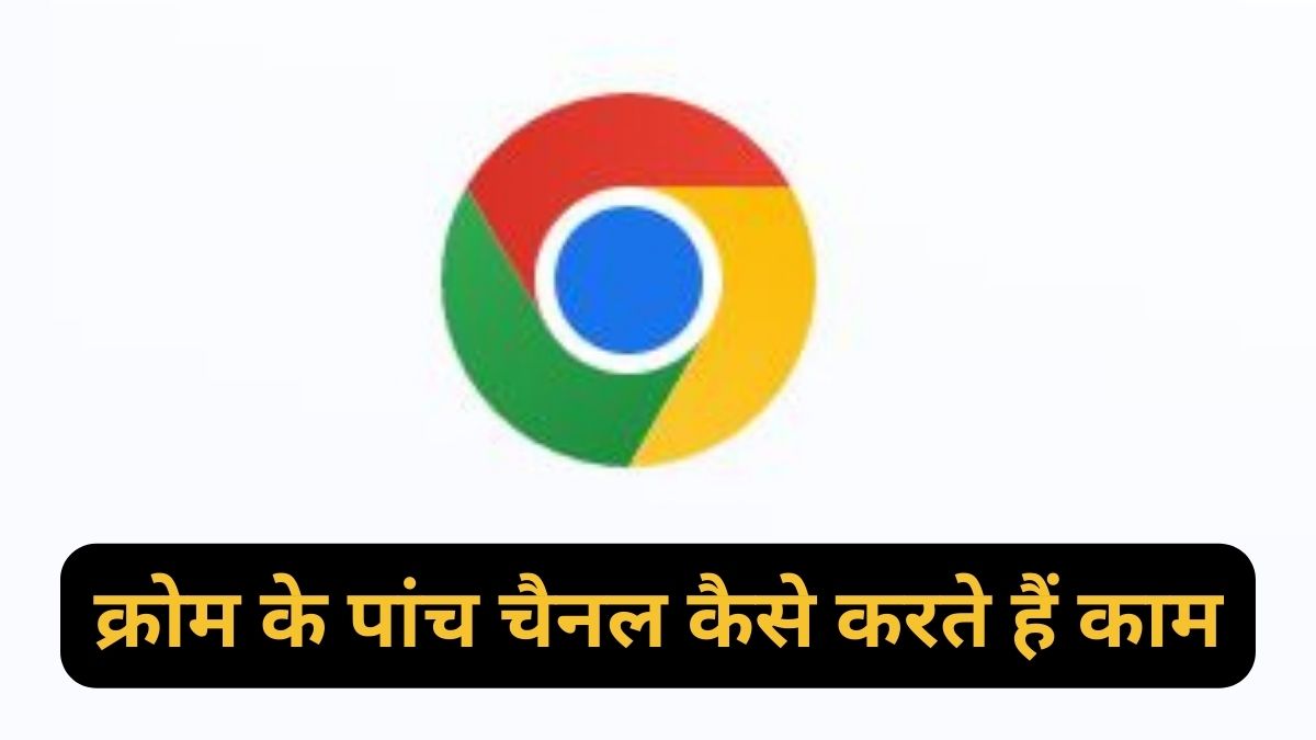 Google Chrome Channel: आपके लिए क्यों जरूरी है ये फीचर, कैसे करता है ...
