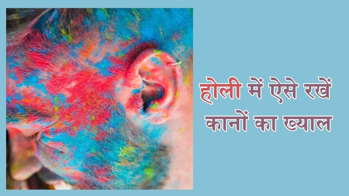 Holi Ear Care Tips: होली के रंग कहीं बन न जाए बहरेपन की वजह, एक्सपर्ट ...