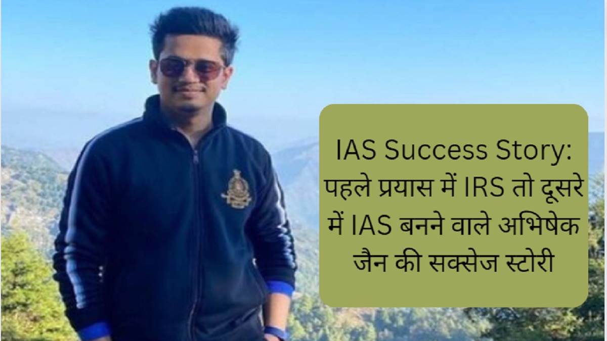 IAS Success Story: पहले प्रयास में IRS बने अभिषेक जैन दूसरी बार में बने ...