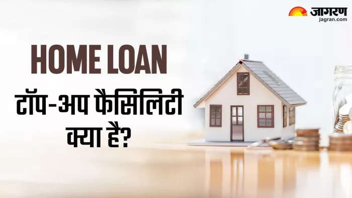 Home Loan में मिलती है टॉप-अप फैसिलिटी, कैसे उठा सकते हैं इसका लाभ ...